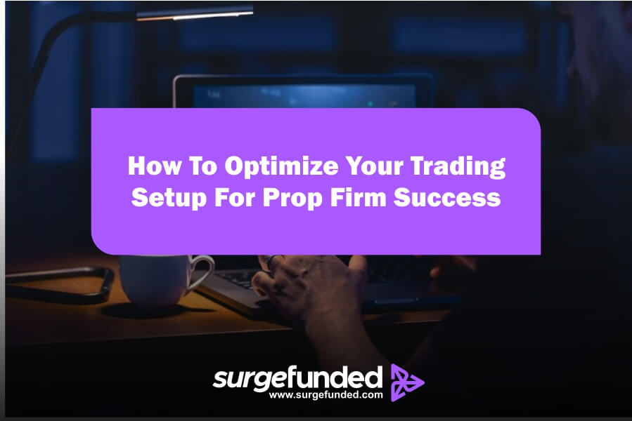 How To Optimize Your Trading Setup For Prop Firm Success
